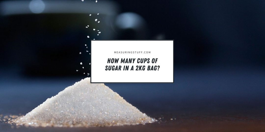 How Many Cups Of Sugar In A 2kg Bag? – Measuring Stuff